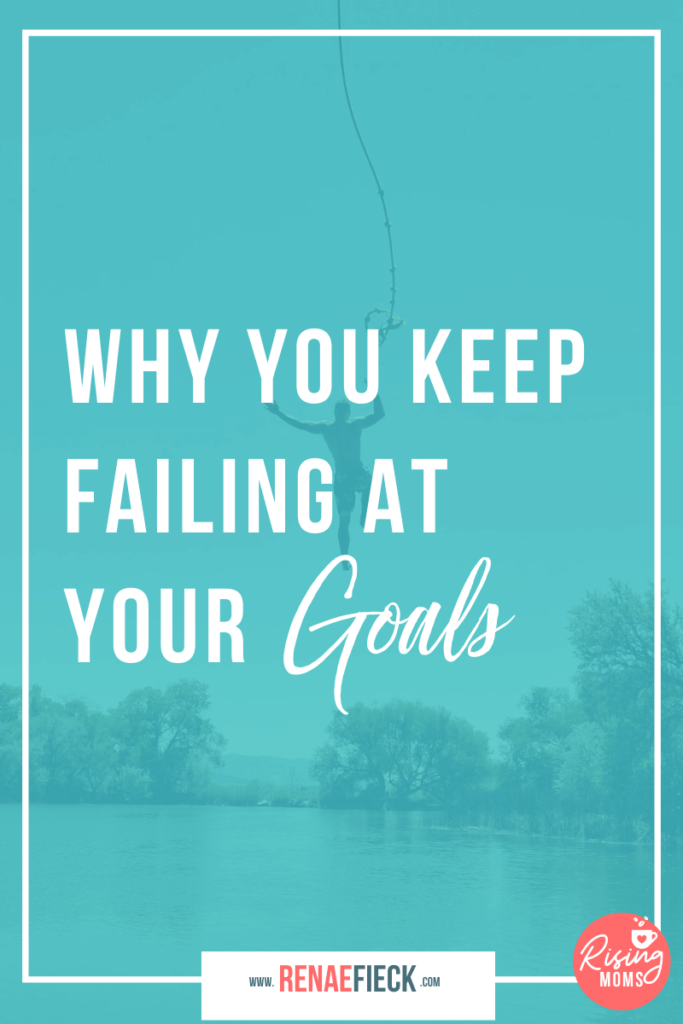 Why You Keep Failing At Your Goals ⋆ Renae Fieck